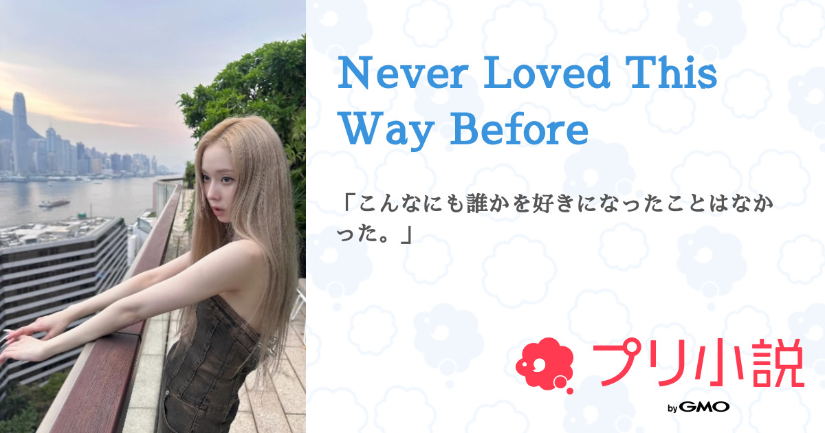 Never Loved This Way Before - 全1話 【連載中】（나비짱さんの夢小説） | 無料スマホ夢小説ならプリ小説 byGMO